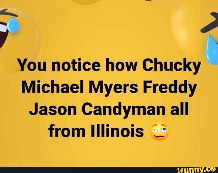 You notice how Chucky Michael Myers Freddy Jason Candyman all from ...