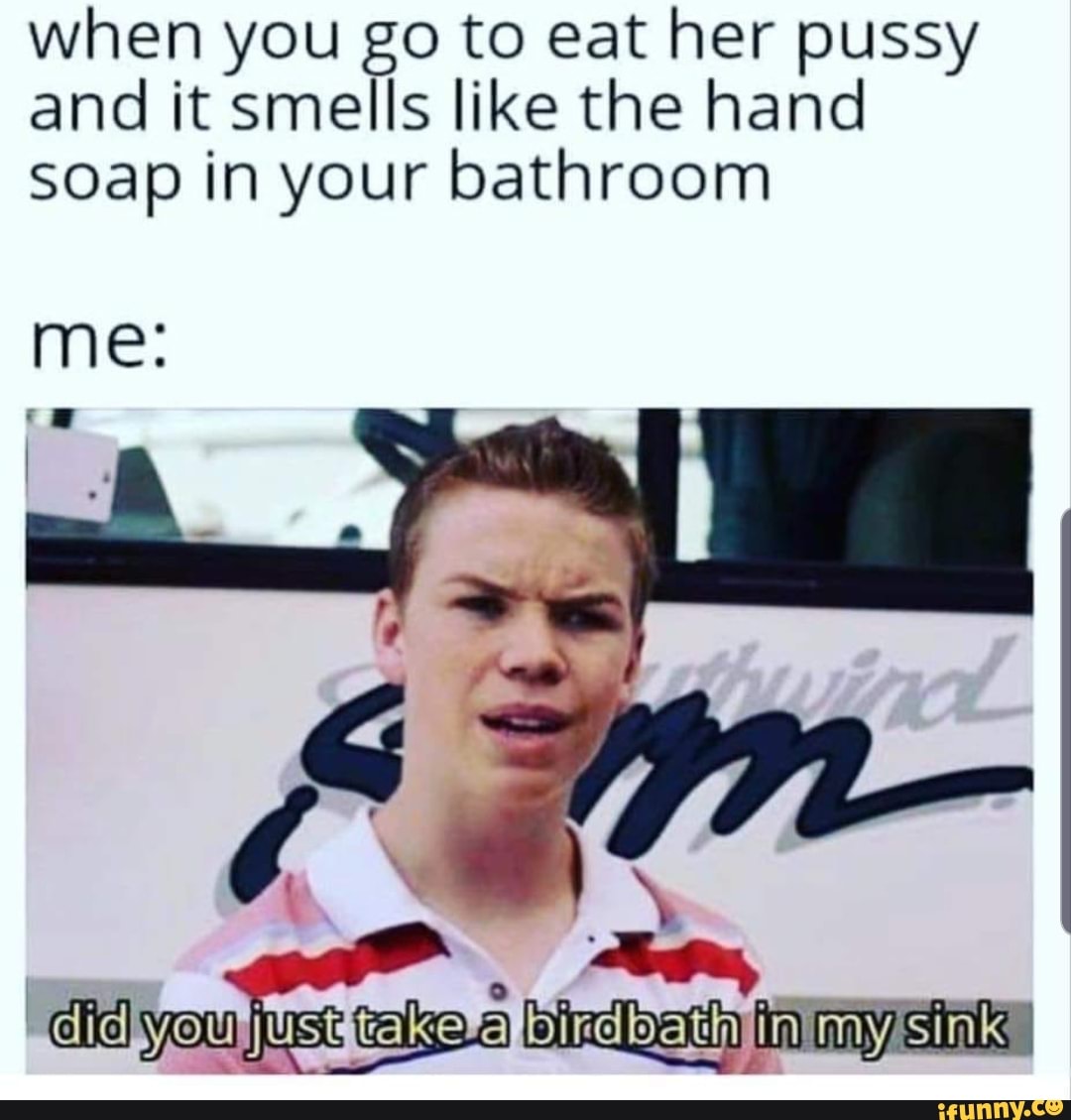 When You Go To Eat Her Pussy And It Smells Like The Hand Soap In Your