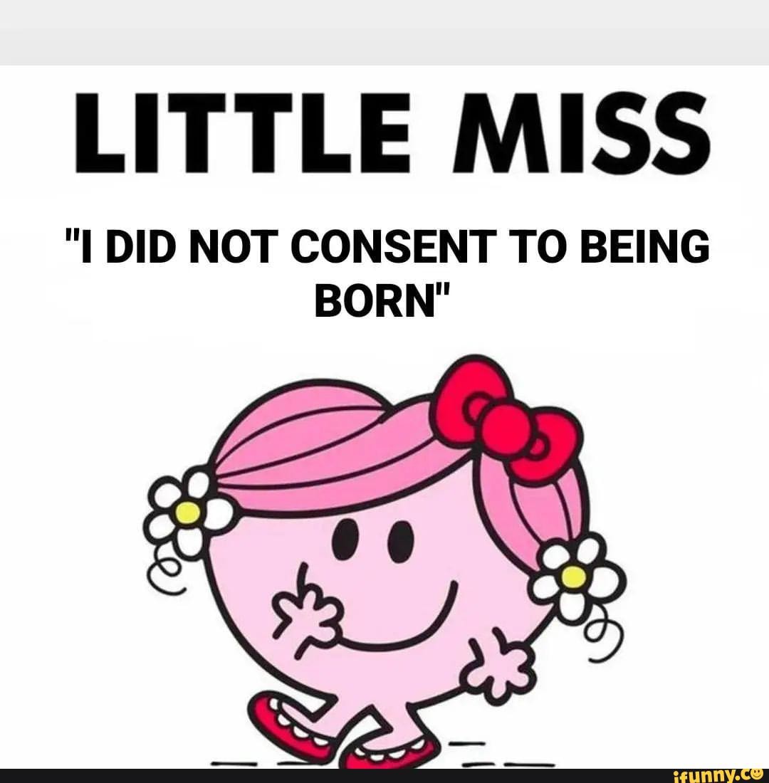 LITTLE MISS I DID NOT CONSENT TO BEING BORN IFunny little-miss-i-did-not-consent-to-being-born-ifunny