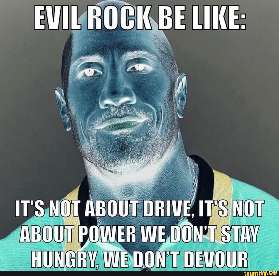 EVIL ROCK BE LIKE: IT'S NOT ABOUT DRIVE, IT'S NOT ABOUT POWER WE DONT ...