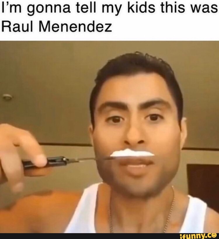 I’m gonna tell my kids this was Raul Menendez - iFunny