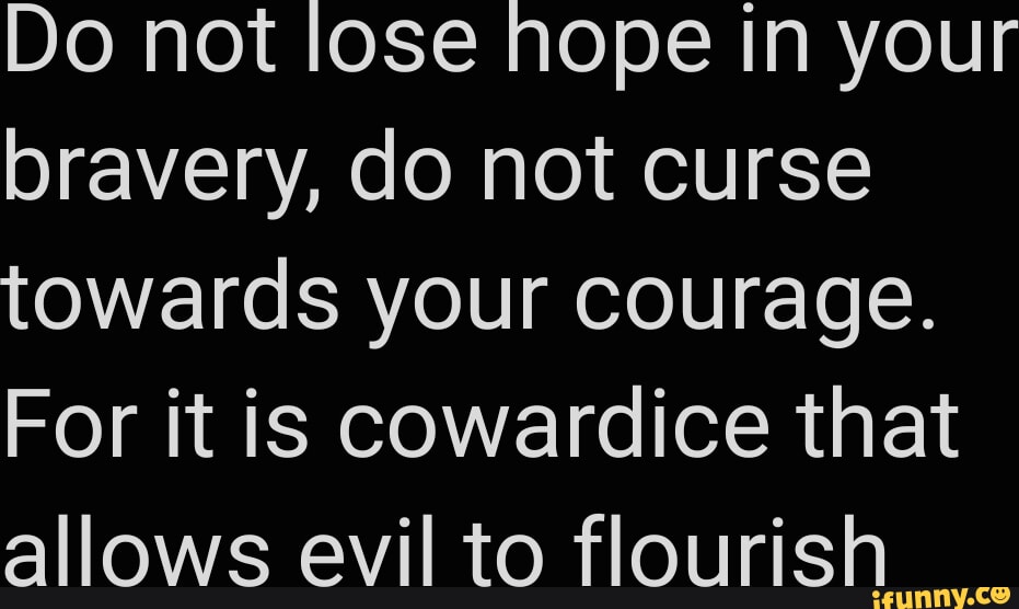 Do not lose nope in your bravery, do not curse towards your courage ...