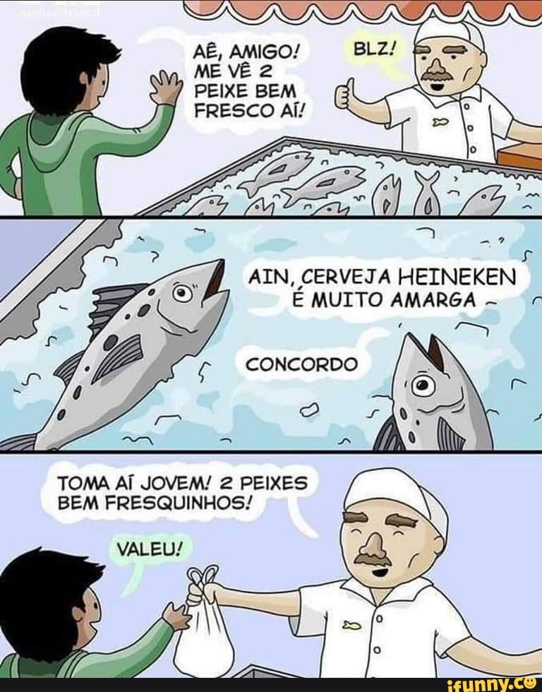 AE, AMIGO! PEIXE BEM FRESCO Aí! ç AIN, CERVEJA HEINEKEN E MUITO AMARGA ...