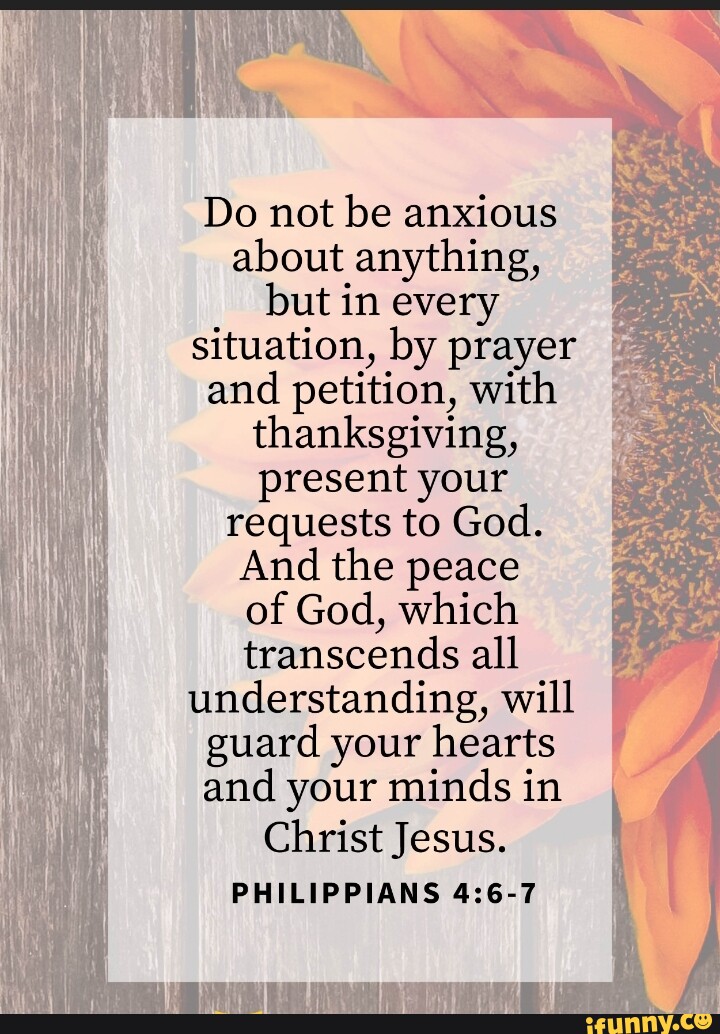 Do not be anxious about anything, but in every I situation, by prayer ...