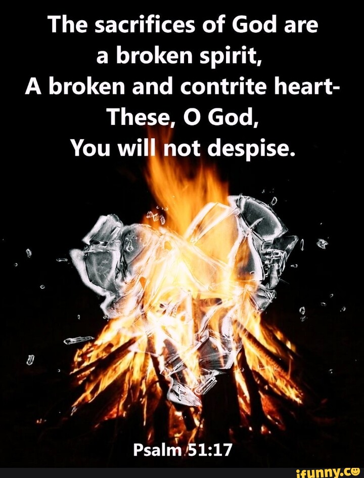 The sacrifices of God are a broken spirit, A broken and contrite heart ...