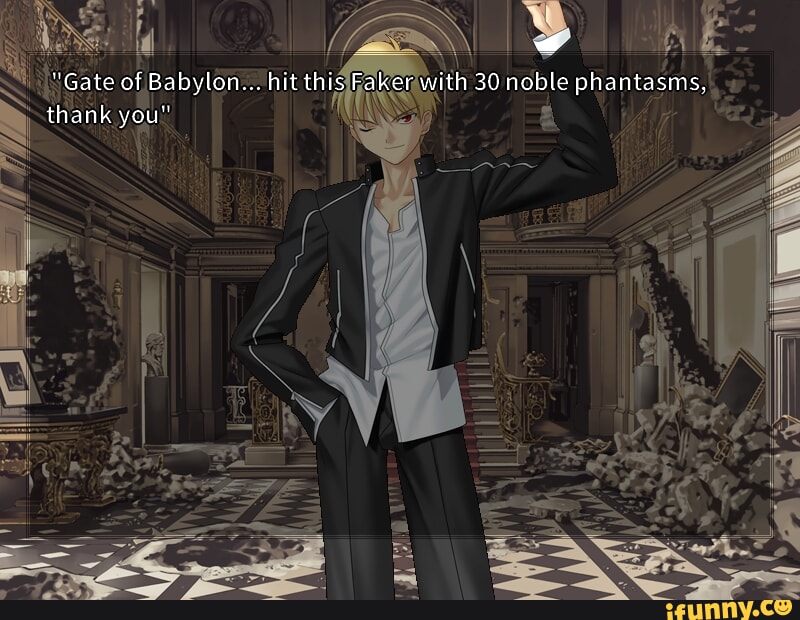 "Gate of Babylon... hit this Faker with 30 noble phantasms, thank you ...