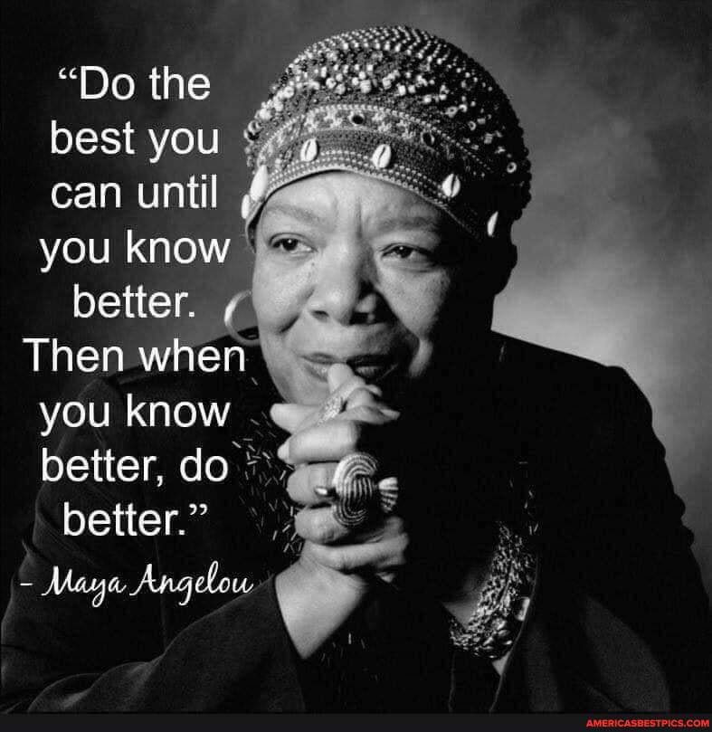 "Do the best you can until you know better. Then when you know better ...
