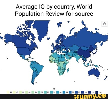 Average IQ by country, World Population Review for source - iFunny