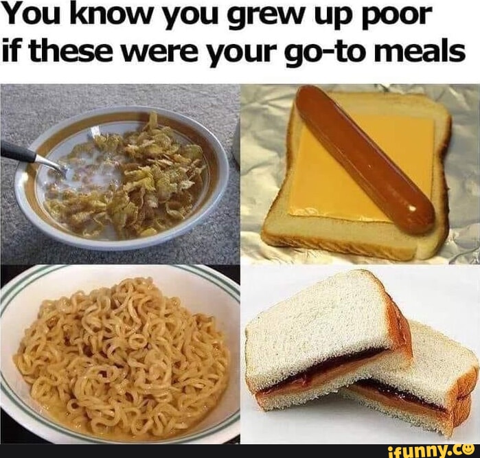You know know you grew up poor if these were your go-to meals - iFunny