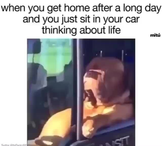 When you get home after a long day and you just sit in your car ...