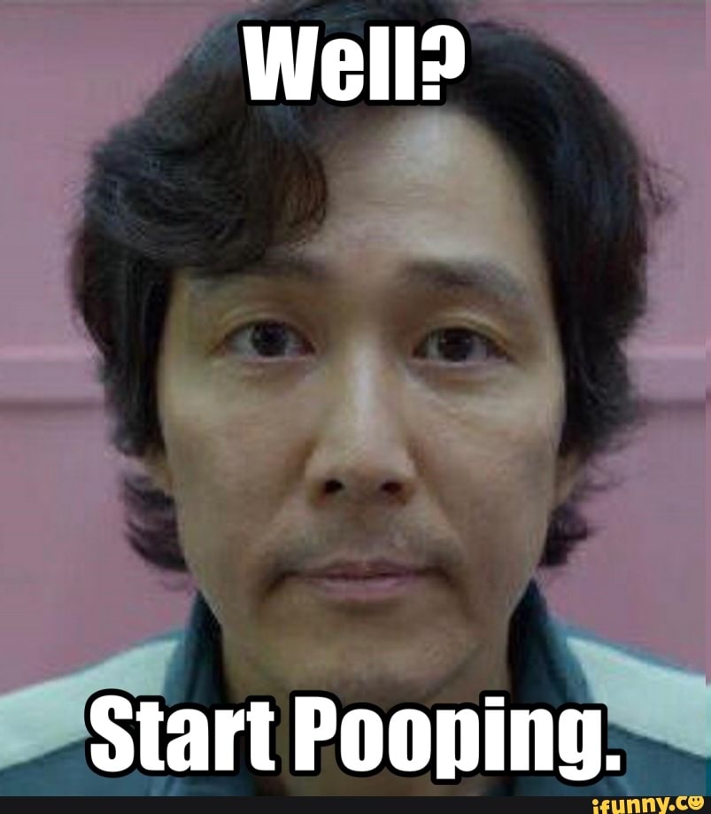 Well? Start Pooping. - iFunny