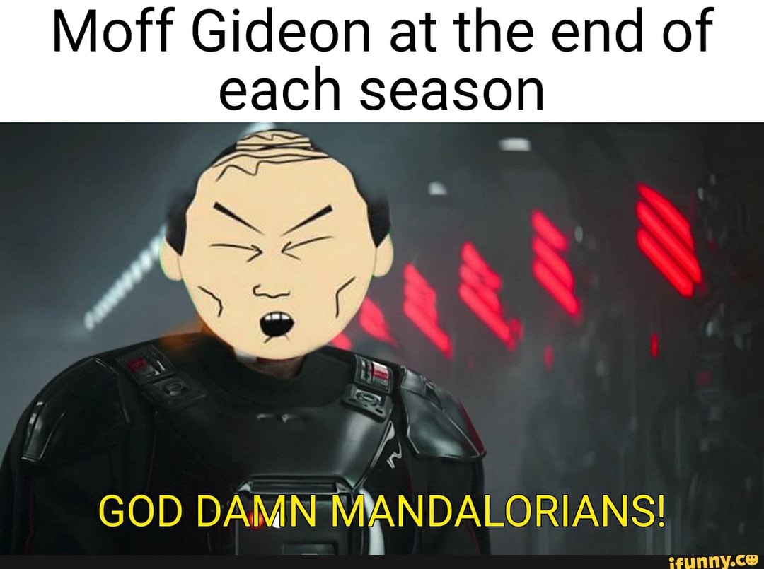 Moff Gideon at the end of each season GOD DAMN MAN DALORIANS! - iFunny