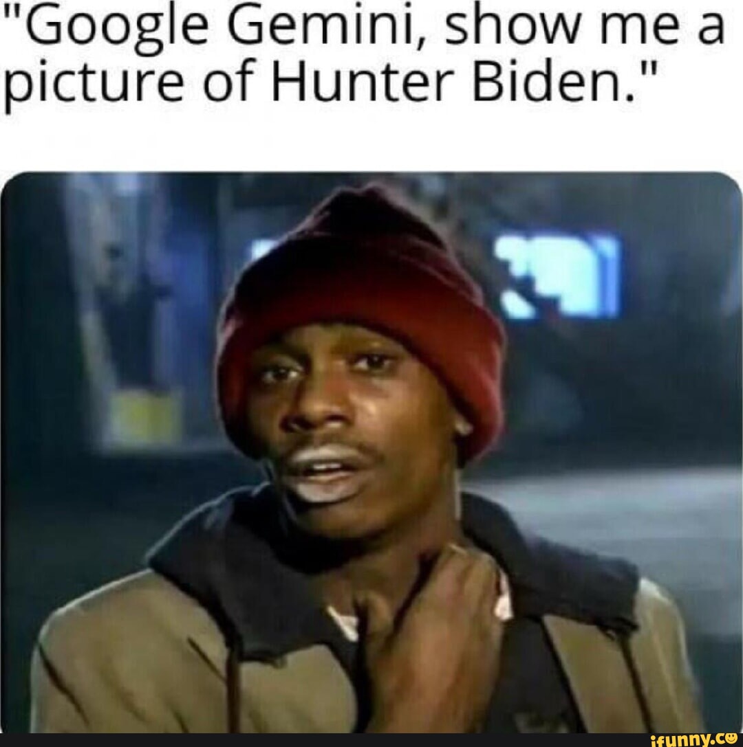 "Google Gemini, show me picture of Hunter Biden." - iFunny