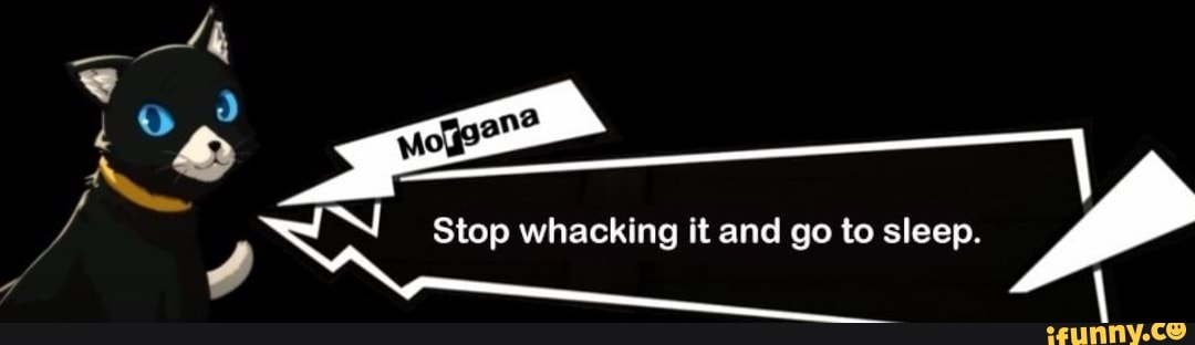 Re N Stop whacking it and go to sleep. - iFunny