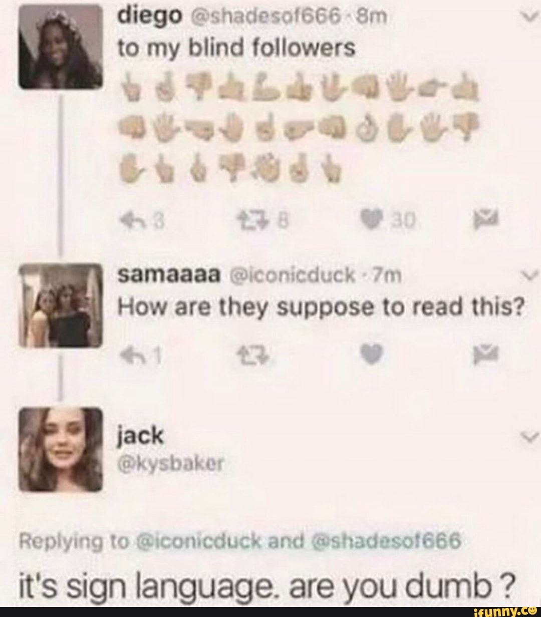 Read this? it's sign language. are you dumb ? How are they suppose to ...