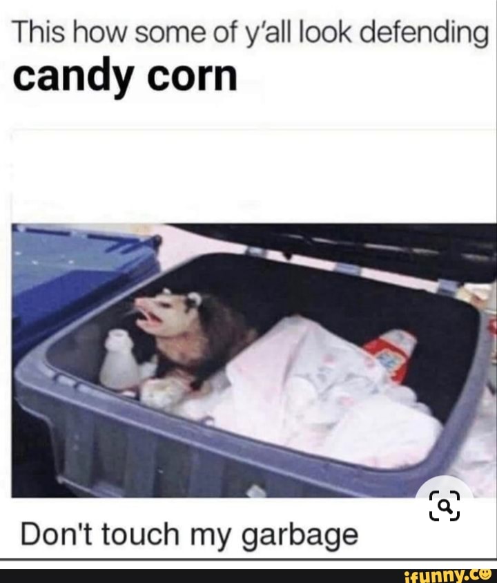 This how some of y'all look defending candy corn Don't touch my garbage ...