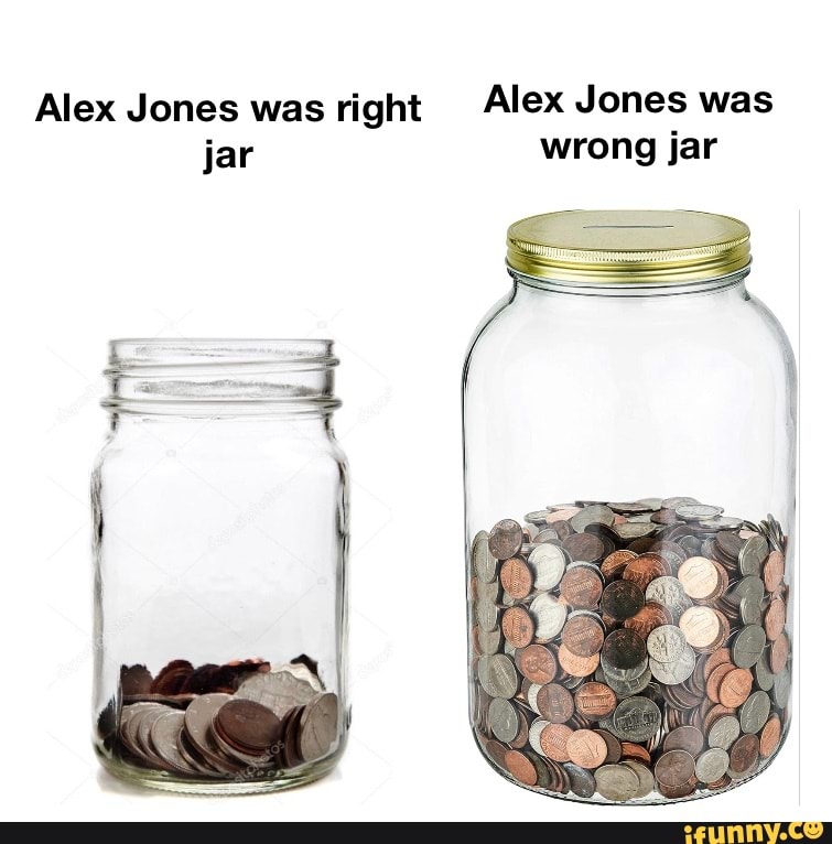 Alex Jones was right Alex Jones was jar wrong jar - iFunny