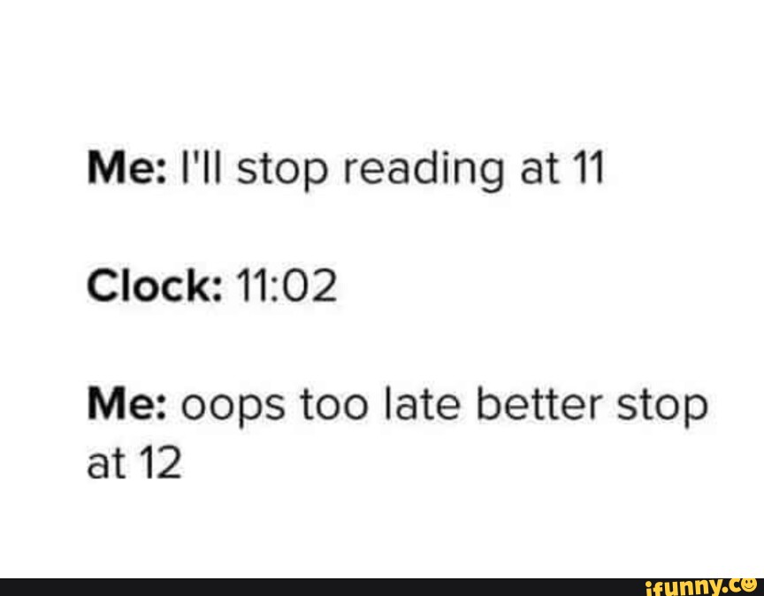 Me: I'll stop reading at 11 Clock: Me: oops too late better stop at 12 ...