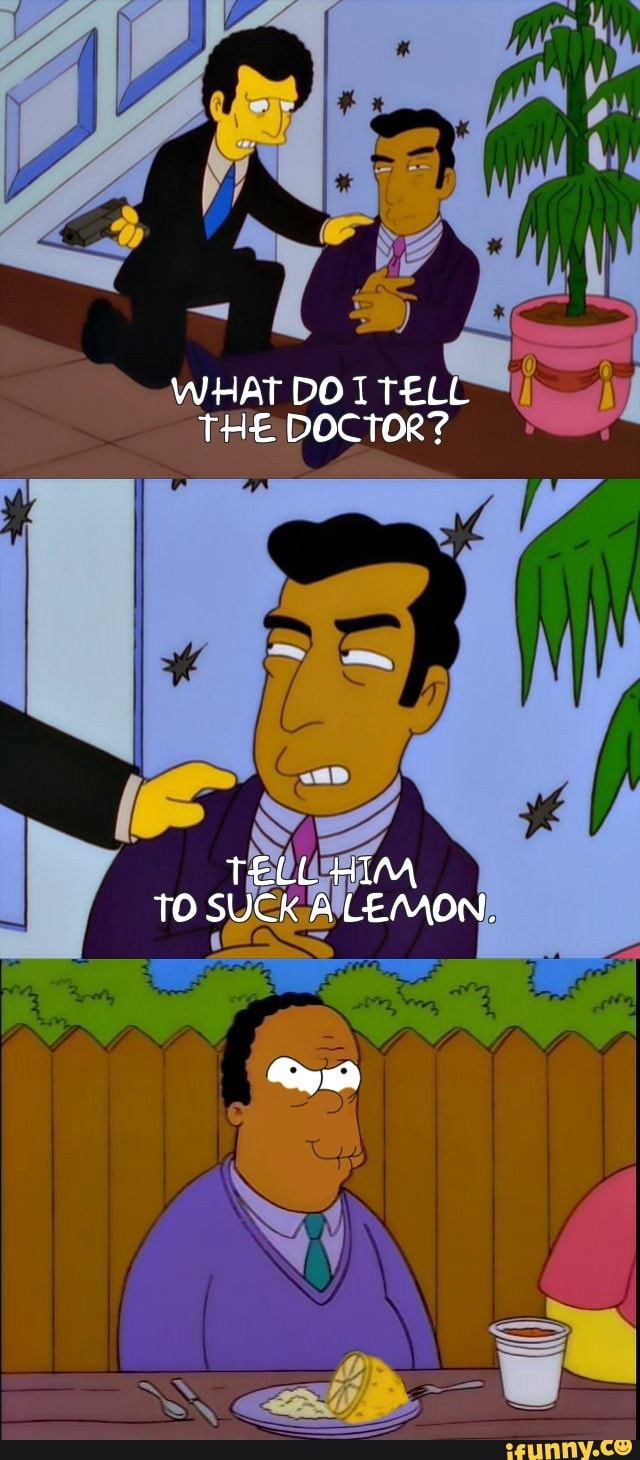 WHAT DOI TEL THE DOCTOR? TELL HIM TO SUCK A LEMON. - iFunny