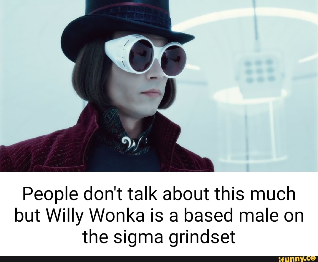 People don't talk about this much but Willy Wonka is a based male on the sigma grindset - iFunny