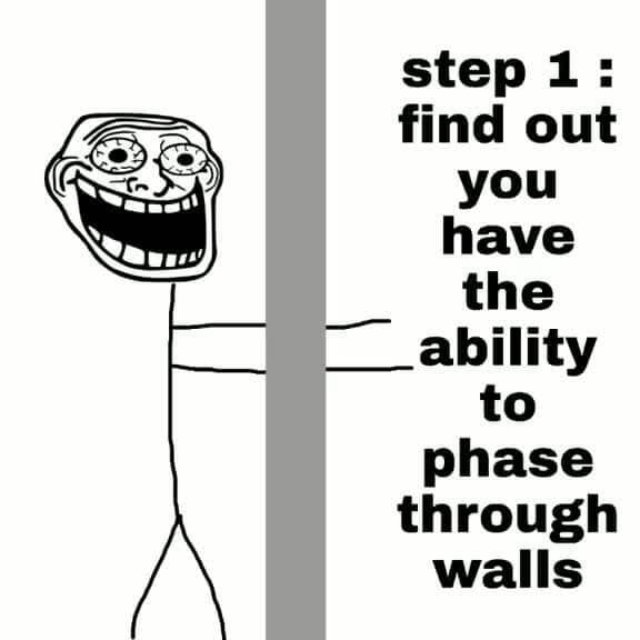 Step 1: find out you have the ___ability to phase through walls - )