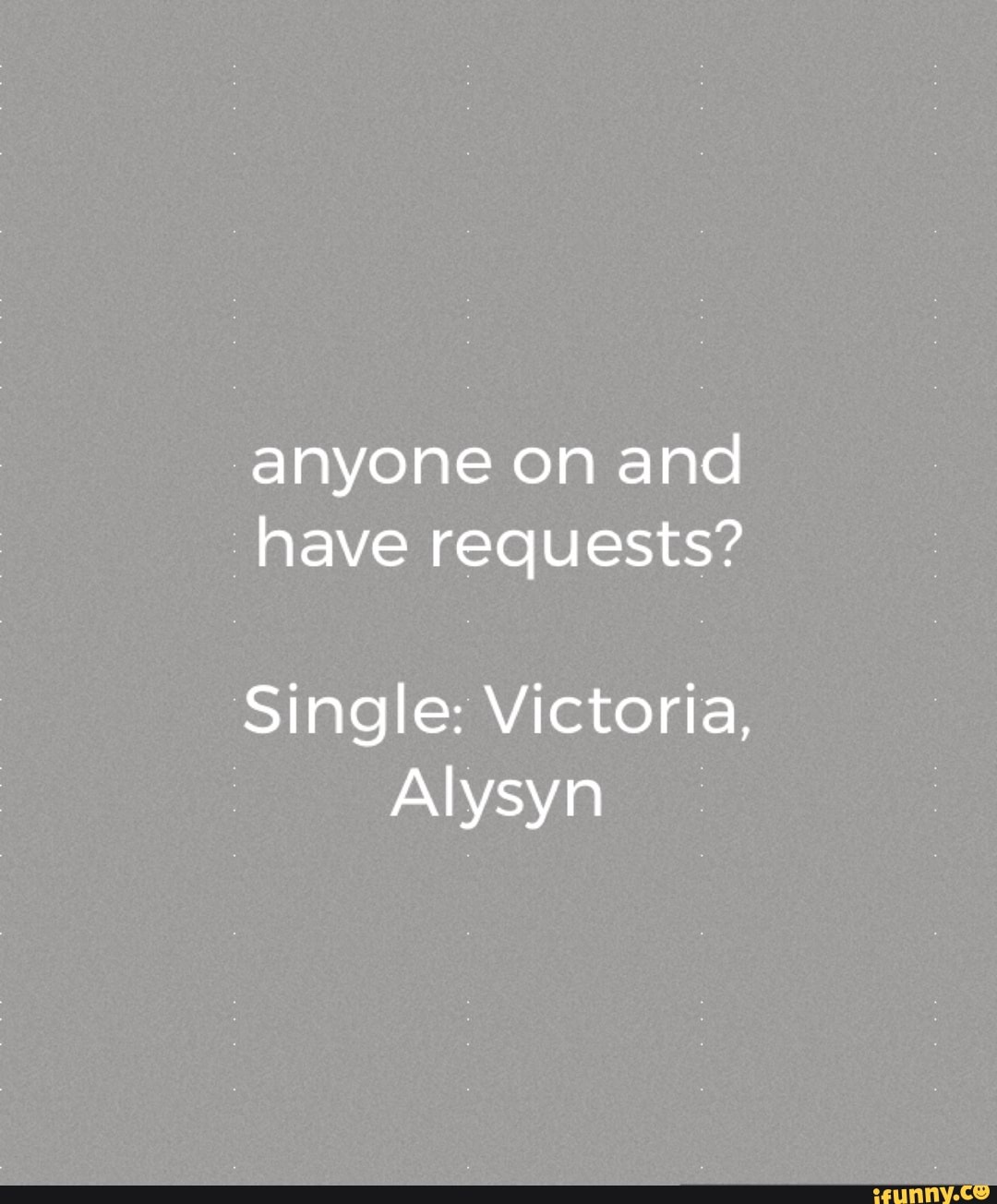 Anyone on and have requests? Single: Victoria, Alysyn - iFunny