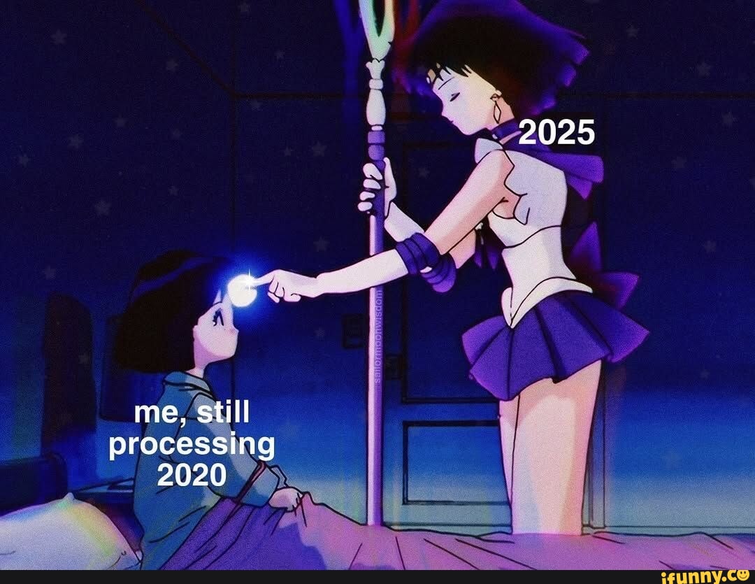 2025 me, still processing 2020 - iFunny