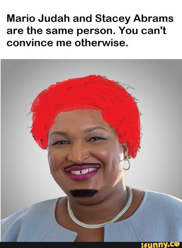 Mario Judah and Stacey Abrams are the same person. You can't convince ...