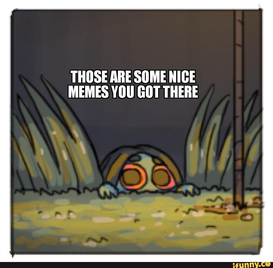 Reaction meme dump - THOSE ARE SOME NICE MEMES YOU GOT THERE - iFunny