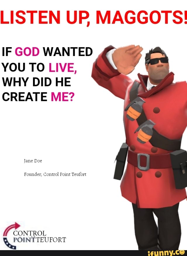 LISTEN UP, MAGGOTS! IF GOD WANTED YOU TO LIVE, WHY DID HE CREATE ME ...