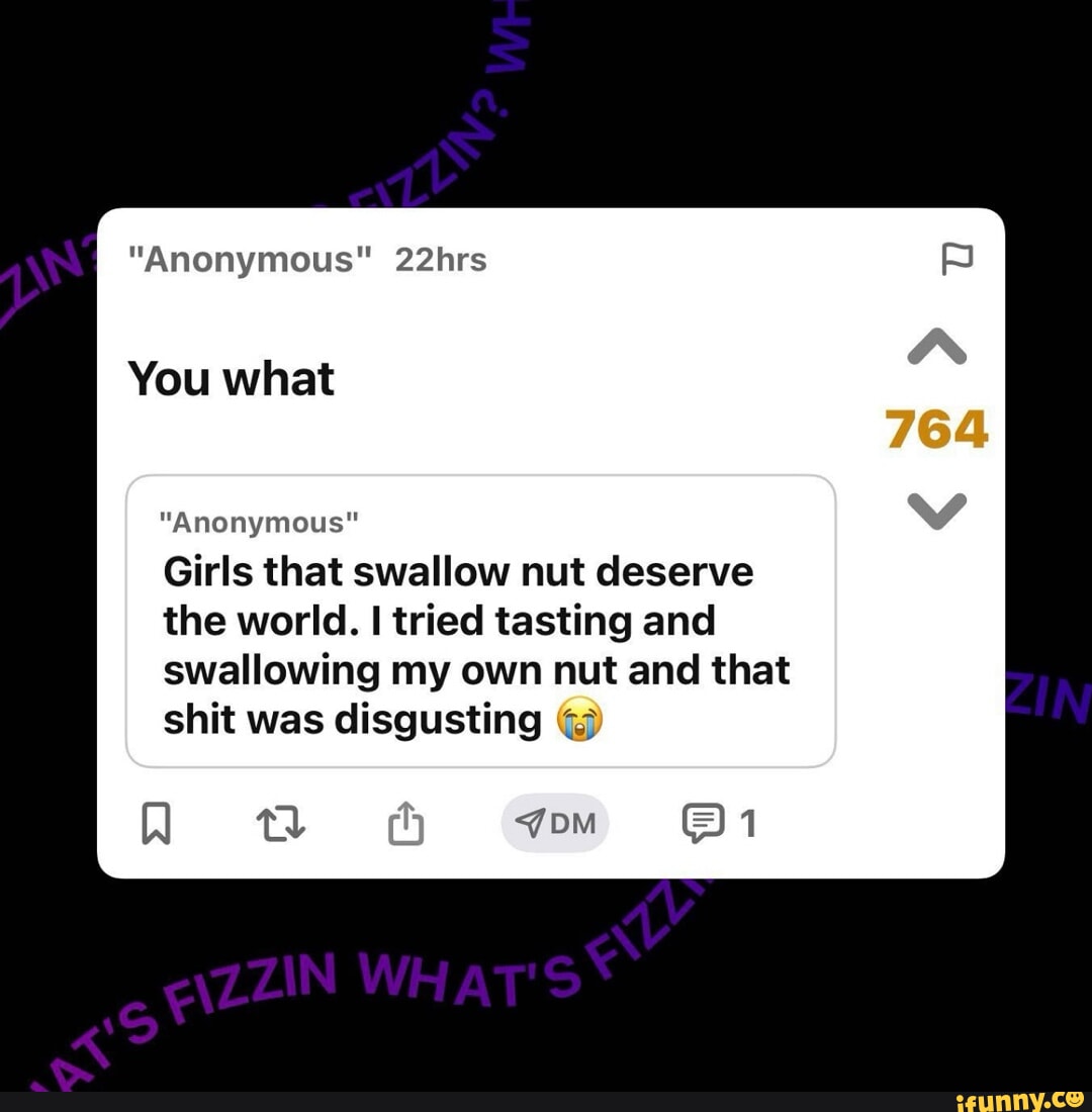 "Anonymous" 22hrs You what "Anonymous" Girls that swallow nut deserve ...
