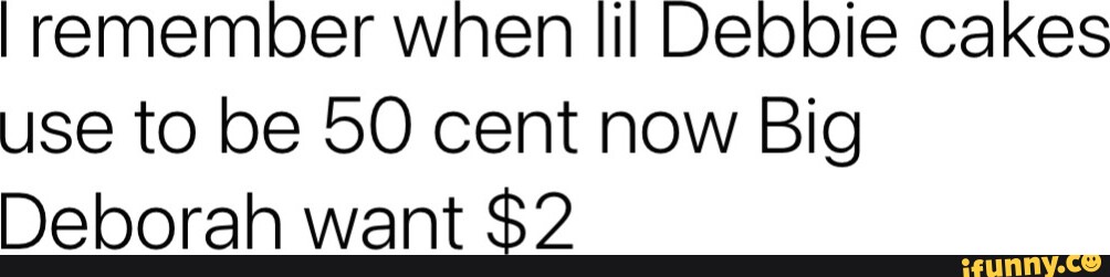 Remember when Iil Debbie cakes use to be 50 cent now Big Deborah want ...