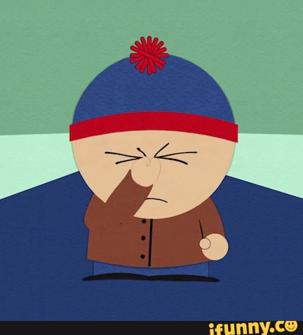 My mum is always convinced that Stan from South Park is practicing ...