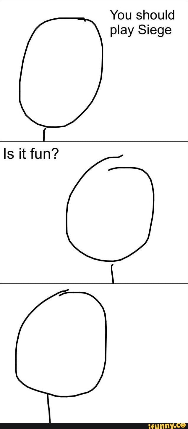 You should play Siege Is it fun? - iFunny