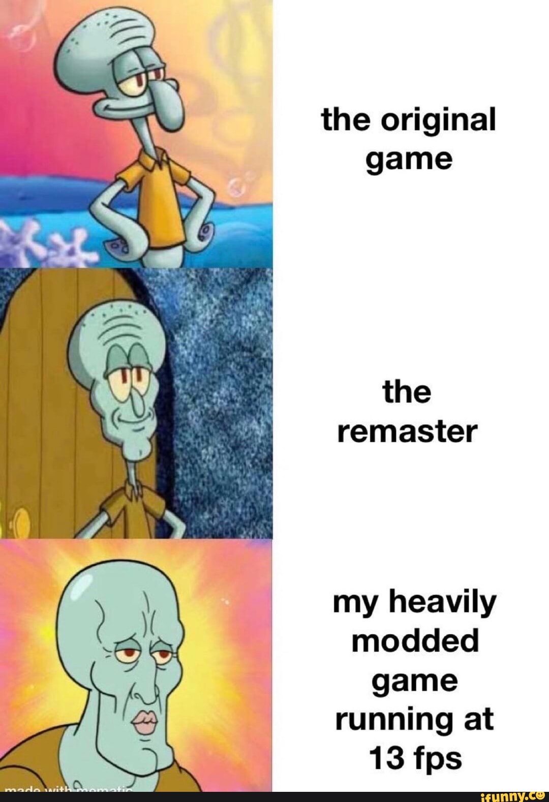 The original game the remaster my heavily modded game running at 13 fps ...