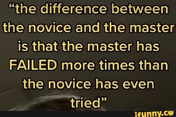 "the difference between the novice and the master is that the master ...