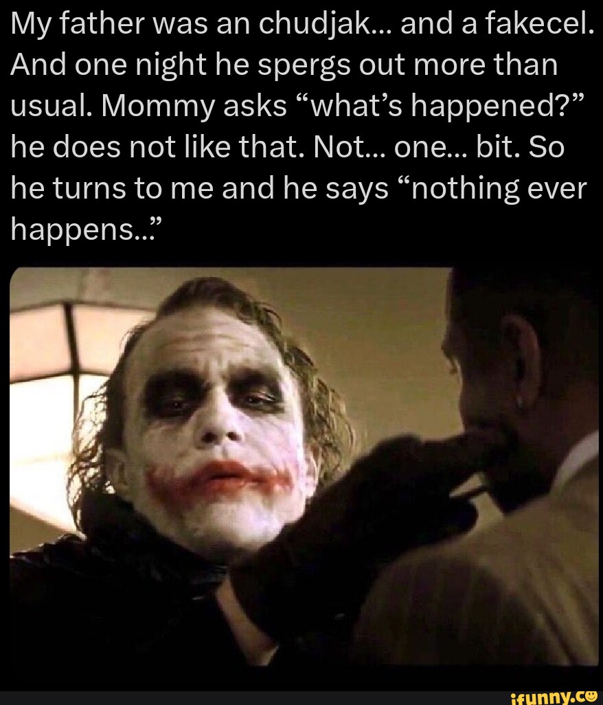 My father was an chudjak... and a fakecel. And one night he spergs out ...
