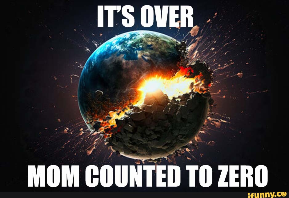 Goodbye Everyone - ITS OVER MOM COUNTED TO ZERO - iFunny