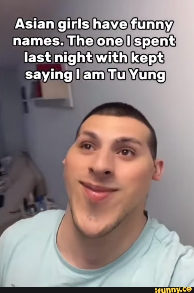 Asian girls have funny names. The one! spent last night with kept ...