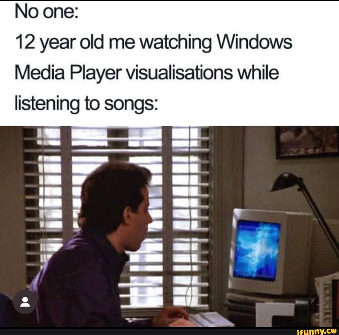 No one: 12 year old me watching Windows Media Player visualisations ...