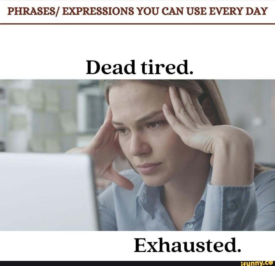 PHRASES/ EXPRESSIONS YOU CAN USE EVERY DAY Dead tired. Exhausted. - iFunny
