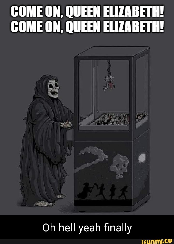 COME ON, QUEEN ELIZABETH! COME ON, QUEEN ELIZABETH! Oh hell yeah ...