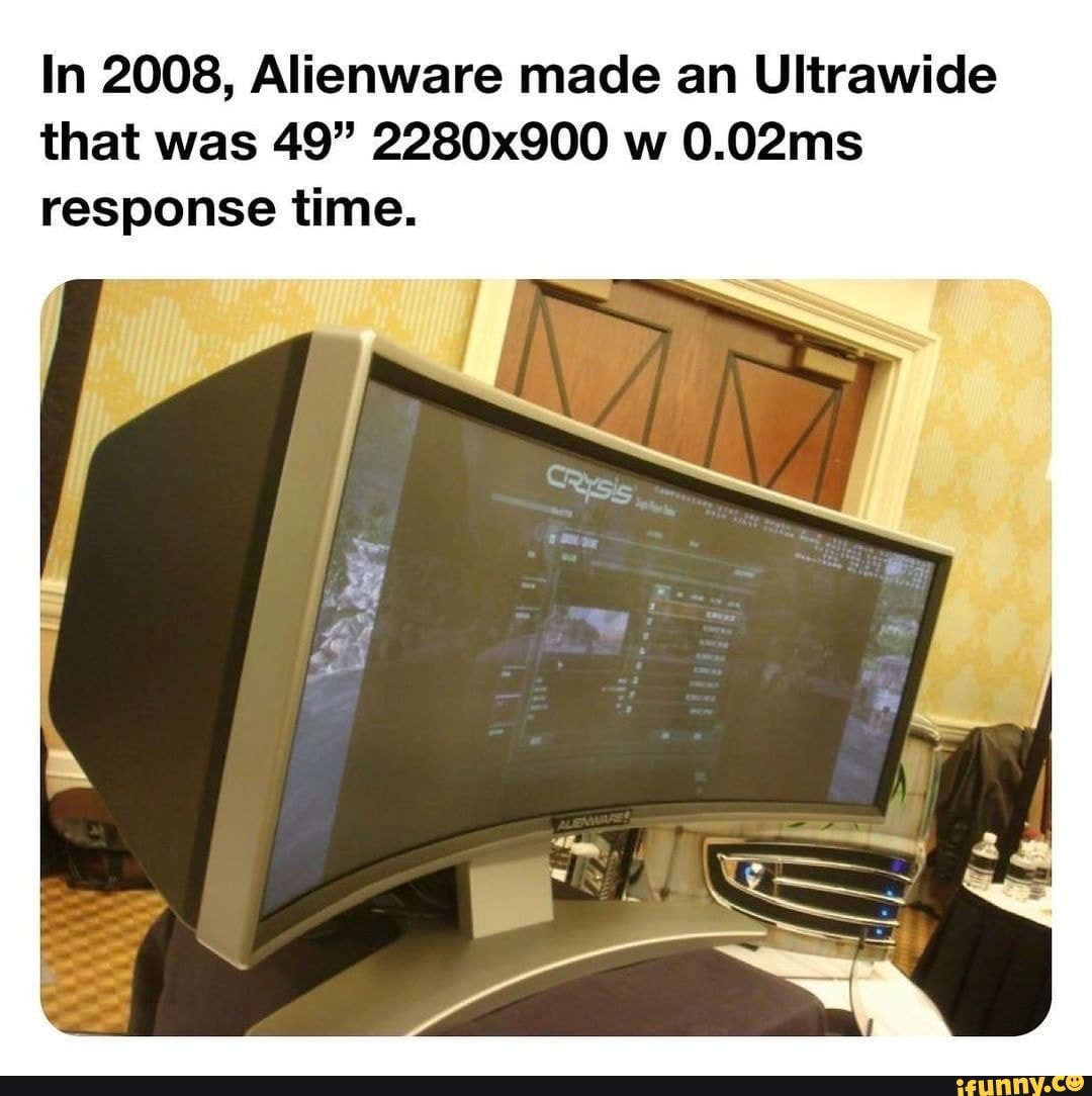 In 2008, Alienware made an Ultrawide that was 49" 2280x900 w 0.02ms ...