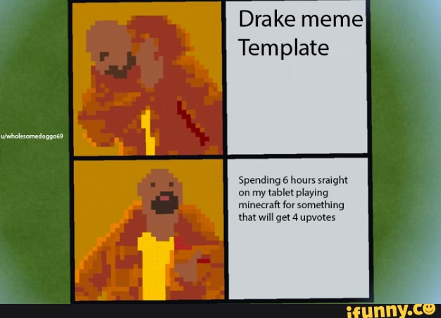 Drake meme Template Spending 6 hours sraight on my tablet playing ...