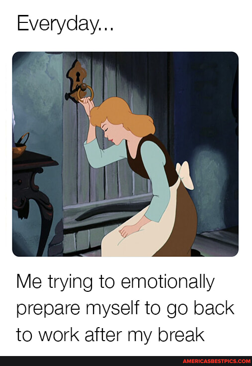 Everyday... Me trying to emotionally prepare myself to go back to work ...