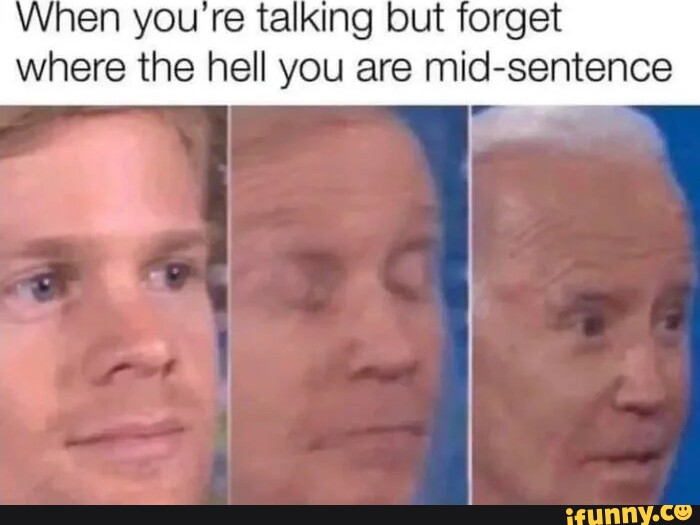 When you're talking but forget where the hell you are mid-sentence - iFunny