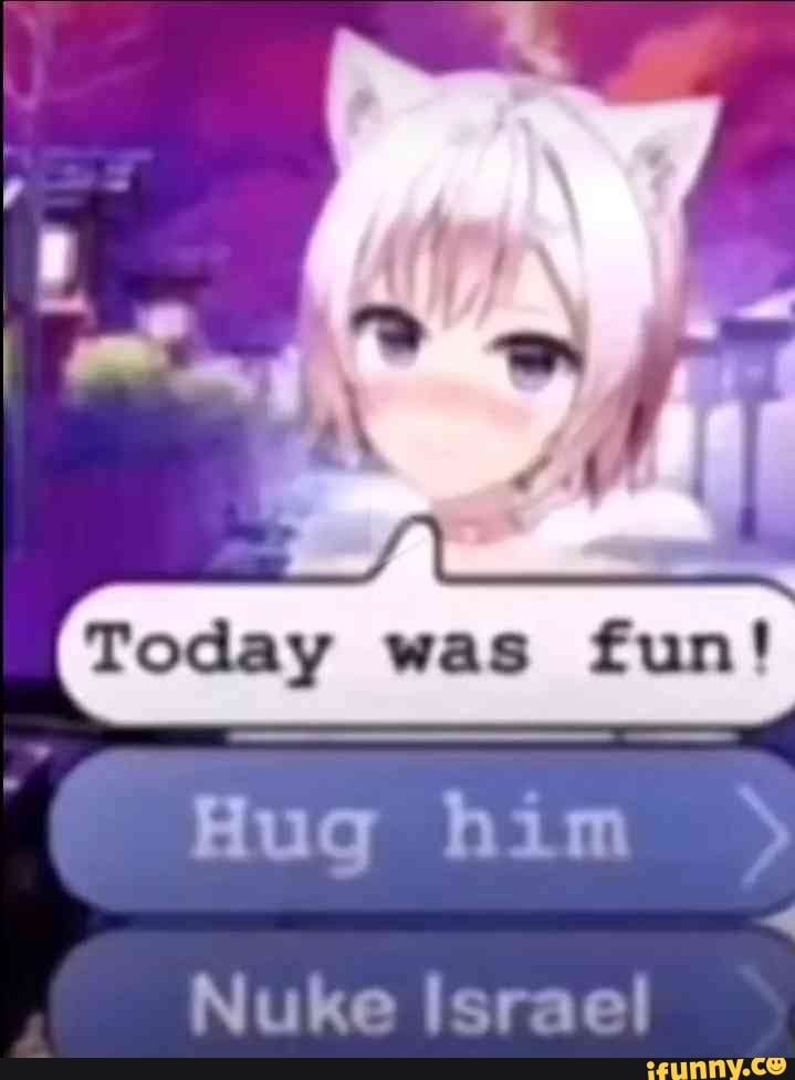 Today was fun! Hug him " Nuke Israel - iFunny