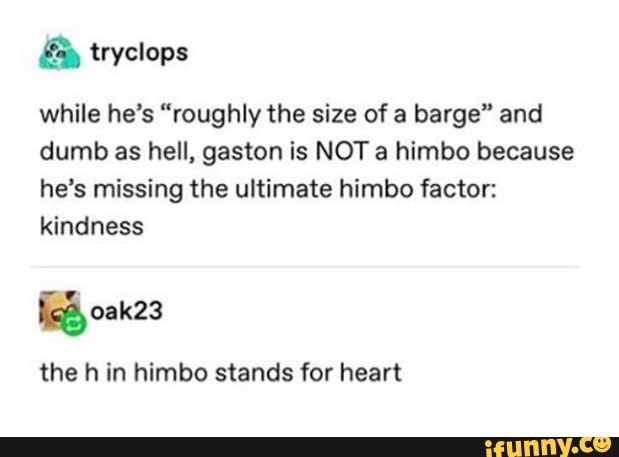 While he's "roughly the size of a barge" and dumb as hell, gaston is ...