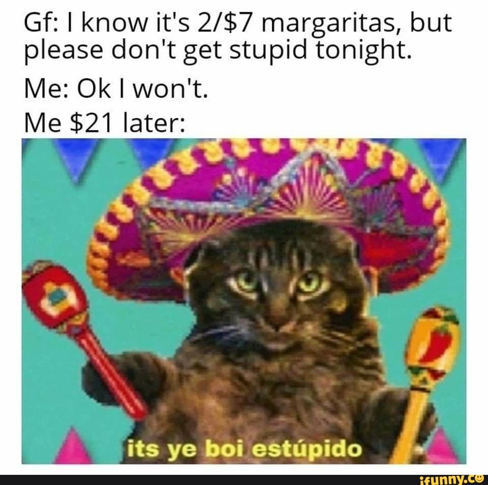 Gf: I know it's 2/$7 margaritas, but please don't get stupid tonight ...