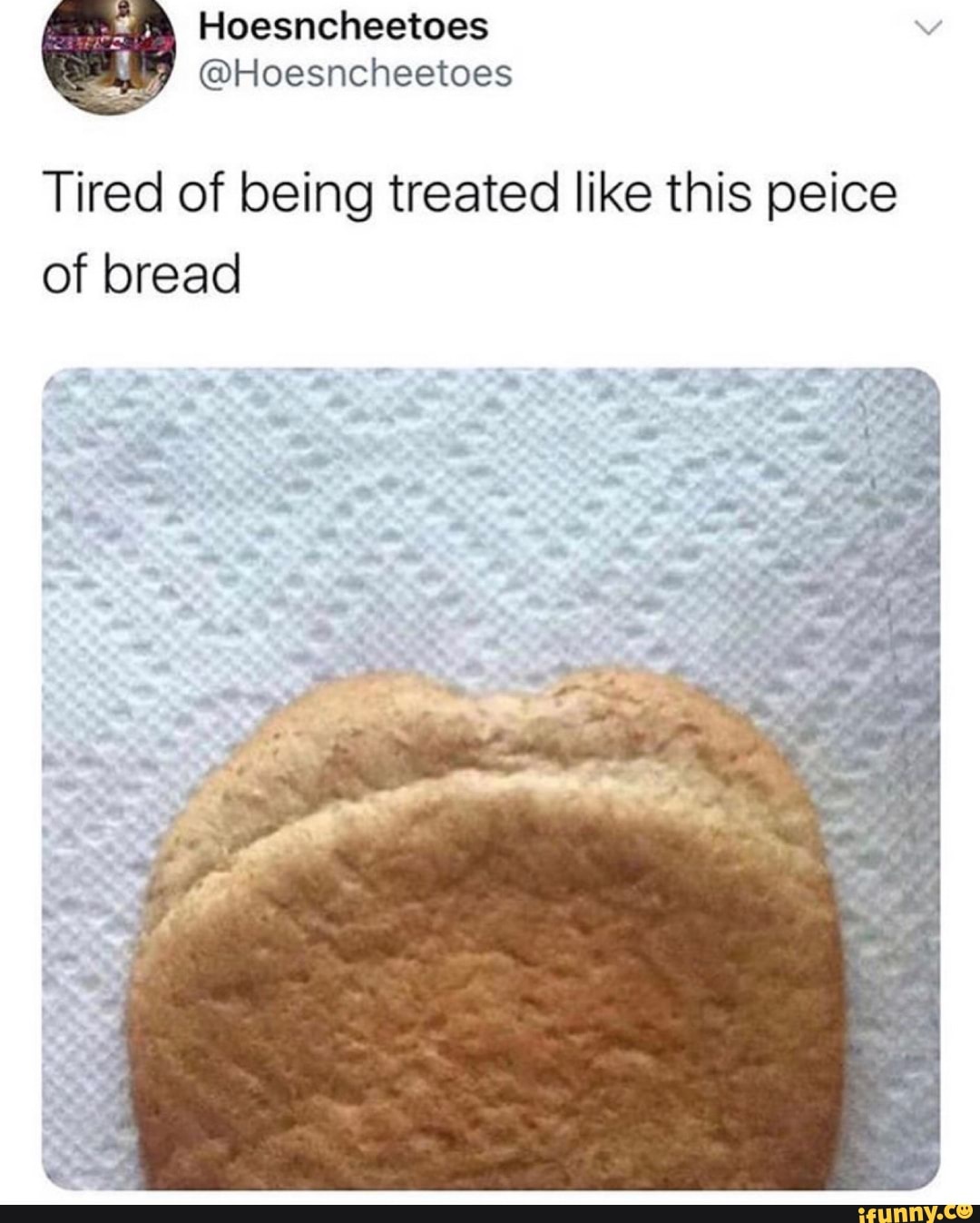 Tired of being treated like this peice of bread - iFunny Brazil